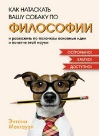 Книга "Как натаскать вашу собаку по философии и разложить по полочкам основные идеи и понятия этой науки"