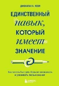 Книга "Единственный навык, который имеет значение : как читать быстрее, больше запоминать и усваивать любые знания"