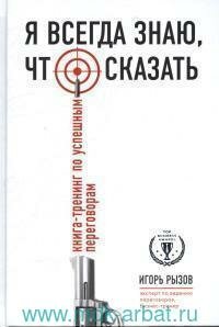 Книга "Я всегда знаю, что сказать : книга-тренинг по успешным переговорам"