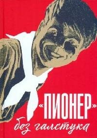 Пионер» без галстука : сборник статей и воспоминаний об истории журнала «Пионер