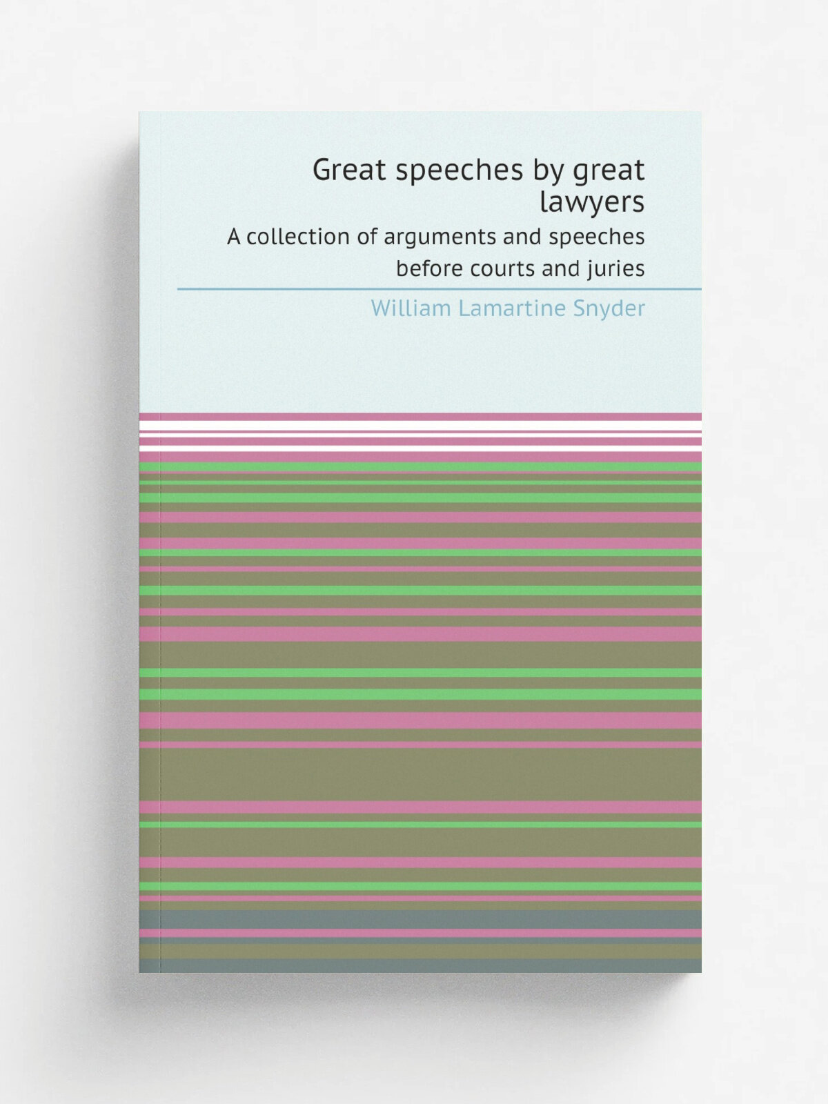 Great speeches by great lawyers. A collection of arguments and speeches before courts and juries