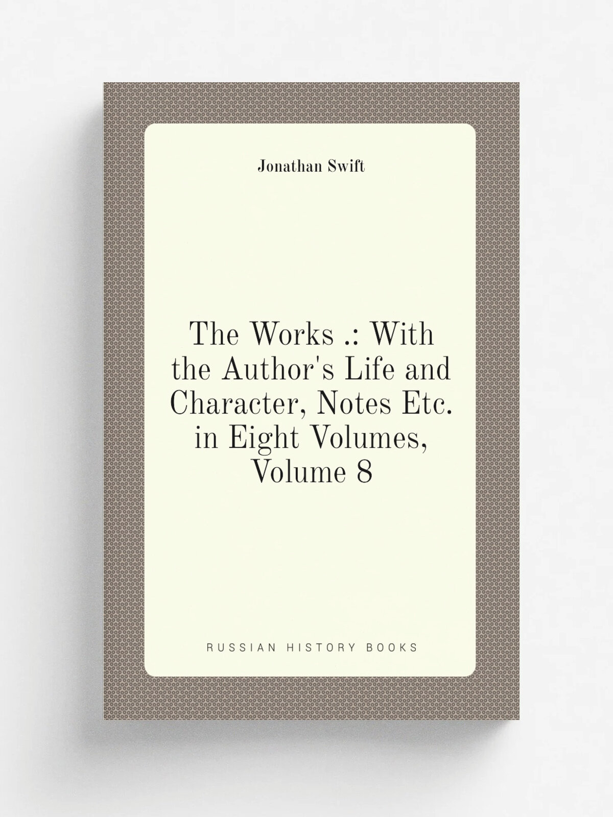 The Works : With the Author's Life and Character, Notes Etc. in Eight Volumes, Volume 8