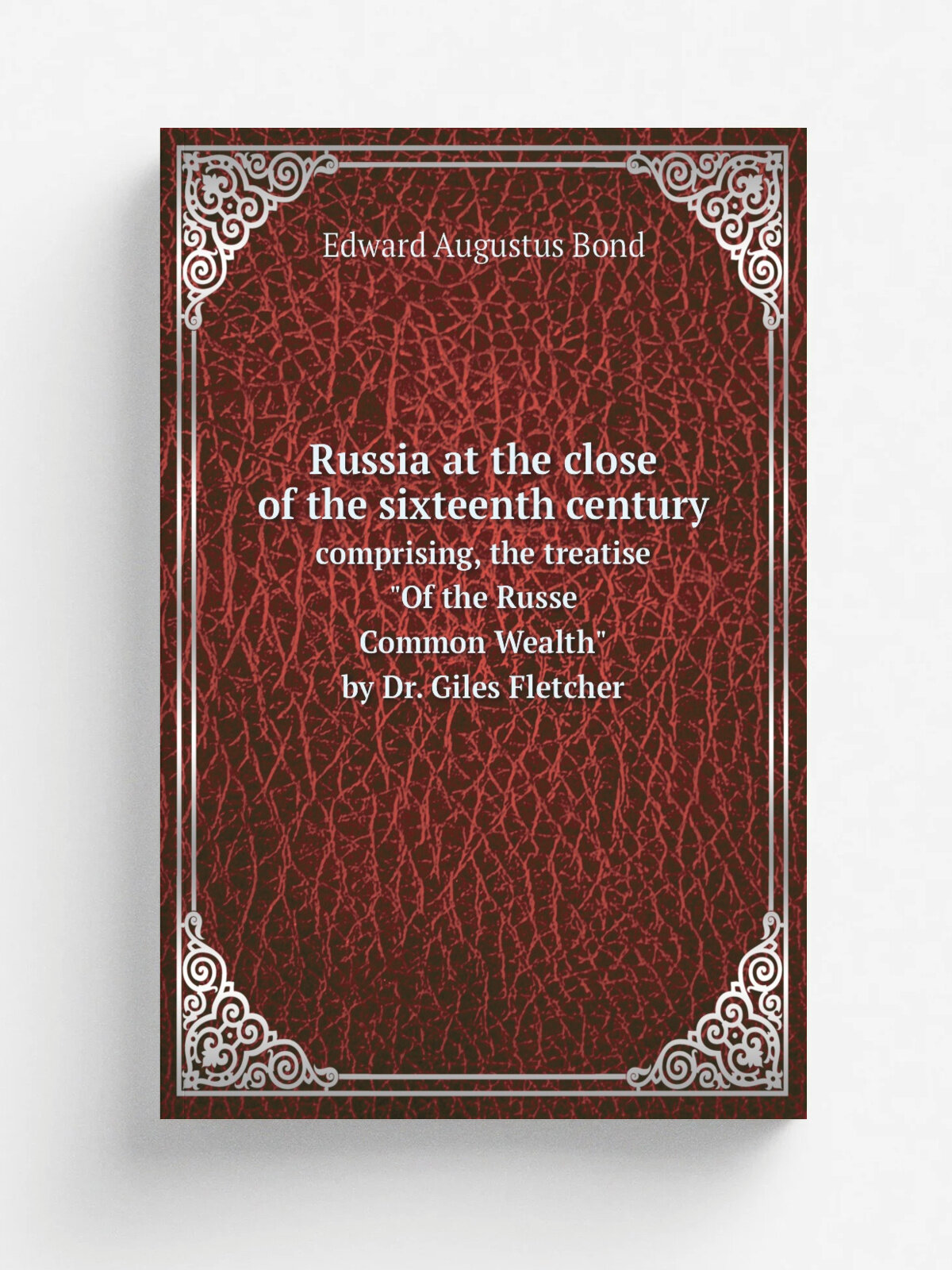 Russia at the close of the sixteenth century. comprising, the treatise "Of the Russe Common Wealth" by Dr. Giles Fletcher