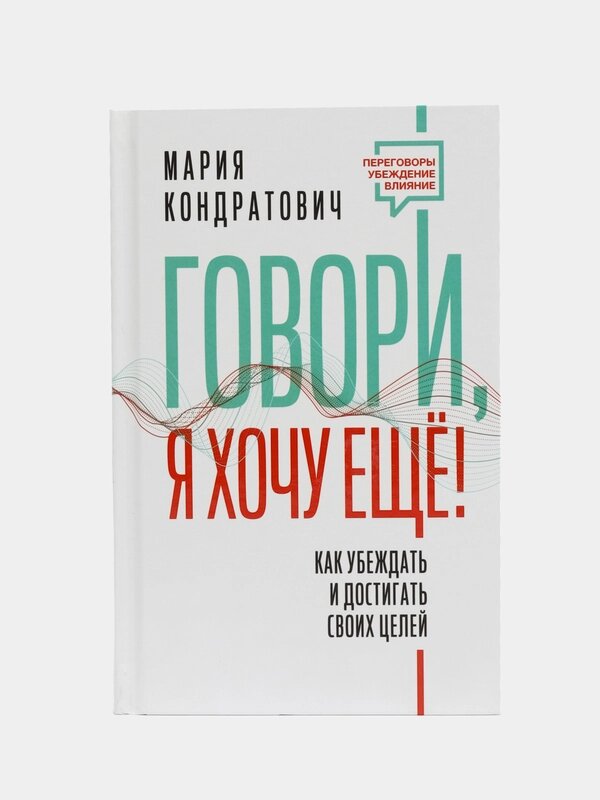 Говори, я хочу еще! Как убеждать и достигать своих целей, Кондратович Мария