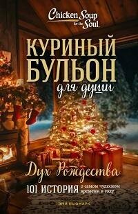 Книга "Куриный бульон для души. Дух Рождества. 101 история о самом чудесном времени в году"