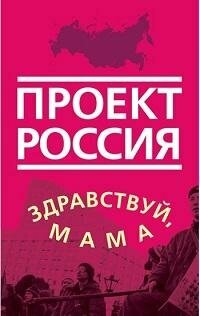 Книга "Проект Россия. Здравствуй, мама"