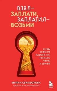 Книга "Взял - заплати, заплатил - возьми. Основы денежного мышления через понимание, чувства и действия"
