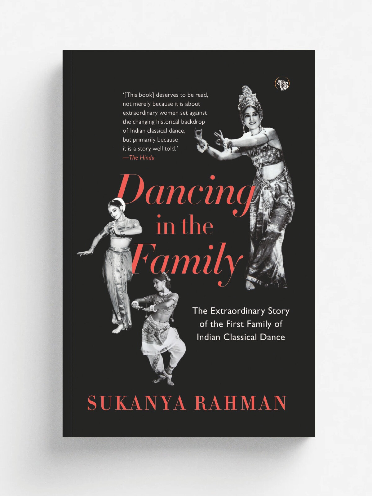 Dancing in the Family. The Extraordinary Story of the First Family of Indian Classical Dance