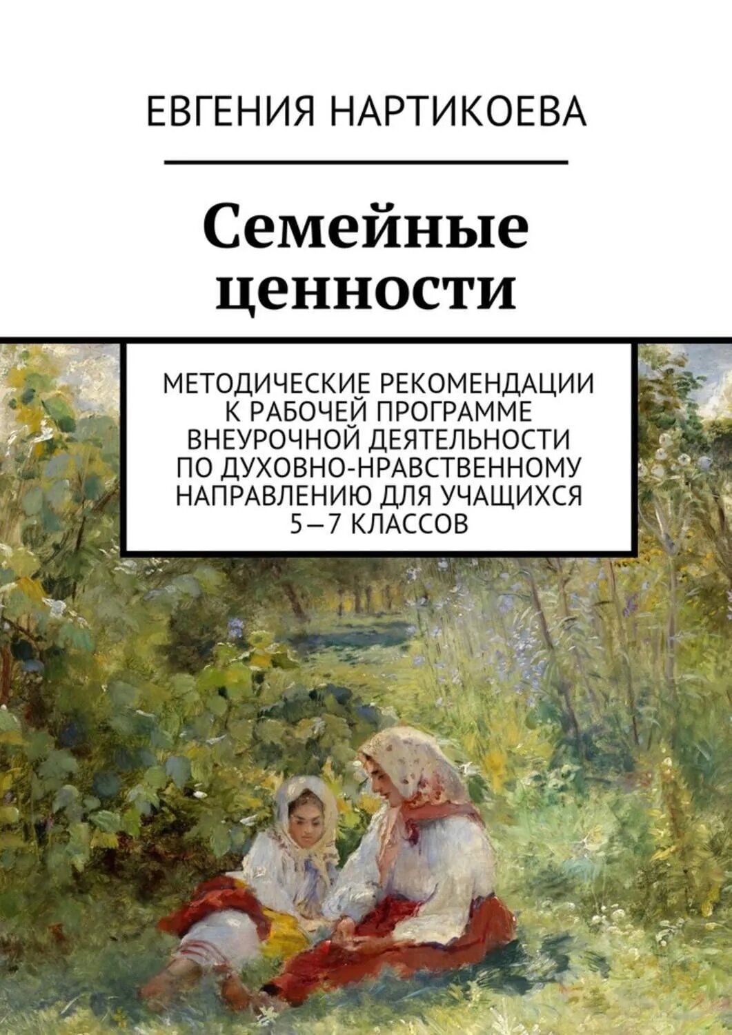 Семейные ценности. Методические рекомендации к рабочей программе внеурочной деятельности по духовно-нравственному направлению для учащихся 5 — 7 классов [Цифровая книга]