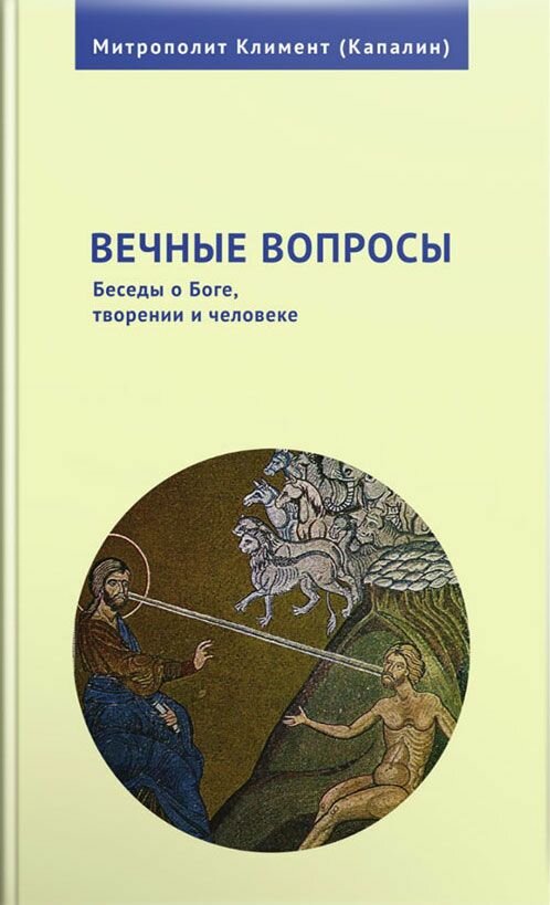 Вечные вопросы. Беседы о Боге, творении и человеке. Климент (Капалин), митрополит. Никея, Москва