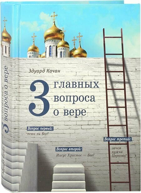 Три главных вопроса о вере. Качан Эдуард Николаевич. Сибирская Благозвонница, Москва