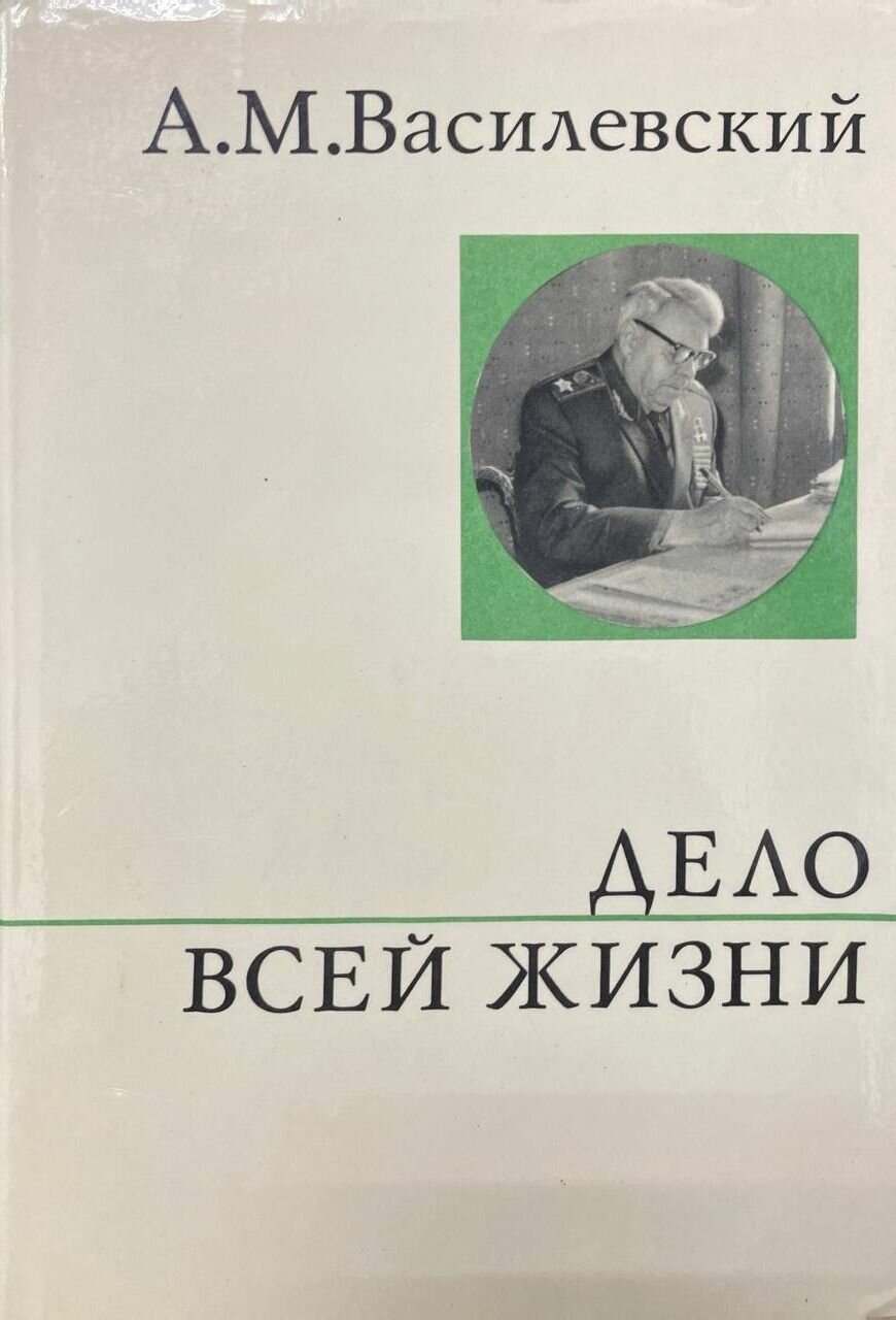 Дело всей жизни. Василевский А. М. Политиздат. 1973. Твердый переплет, суперобложка. 542 стр
