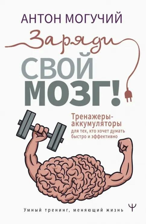 Практическое руководство АСТ Заряди свой мозг! Тренажеры-аккумуляторы для тех, кто хочет думать быстро и эффективно Могучий Антон, 2021 г