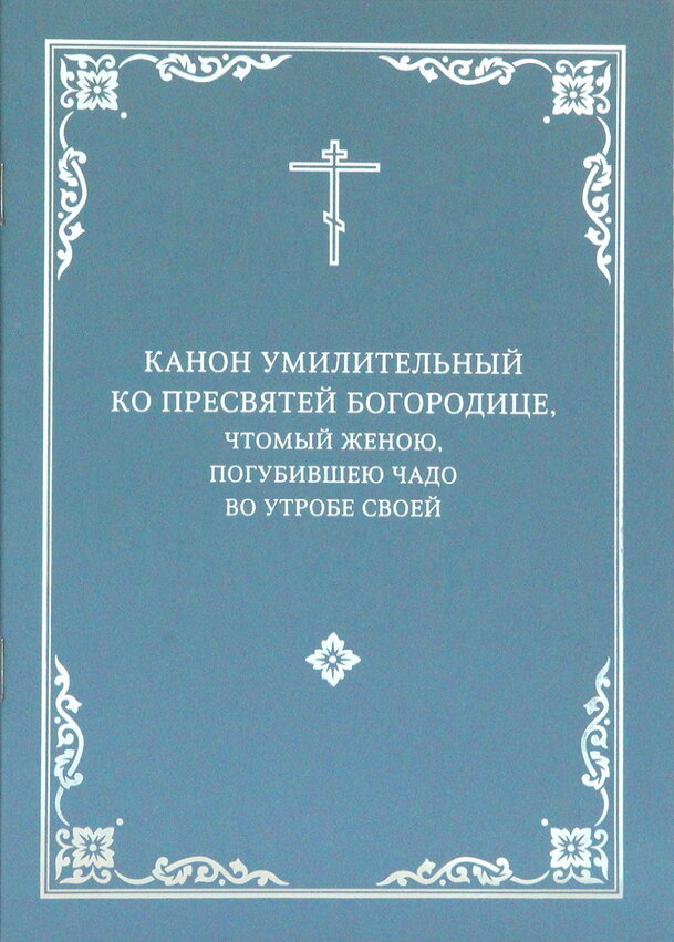 Канон умилительный ко Пресвятей Богородице, чтомый женою, загубившею чадо во утробе своей. Издательство Московской Патриархии МП РПЦ, Москва