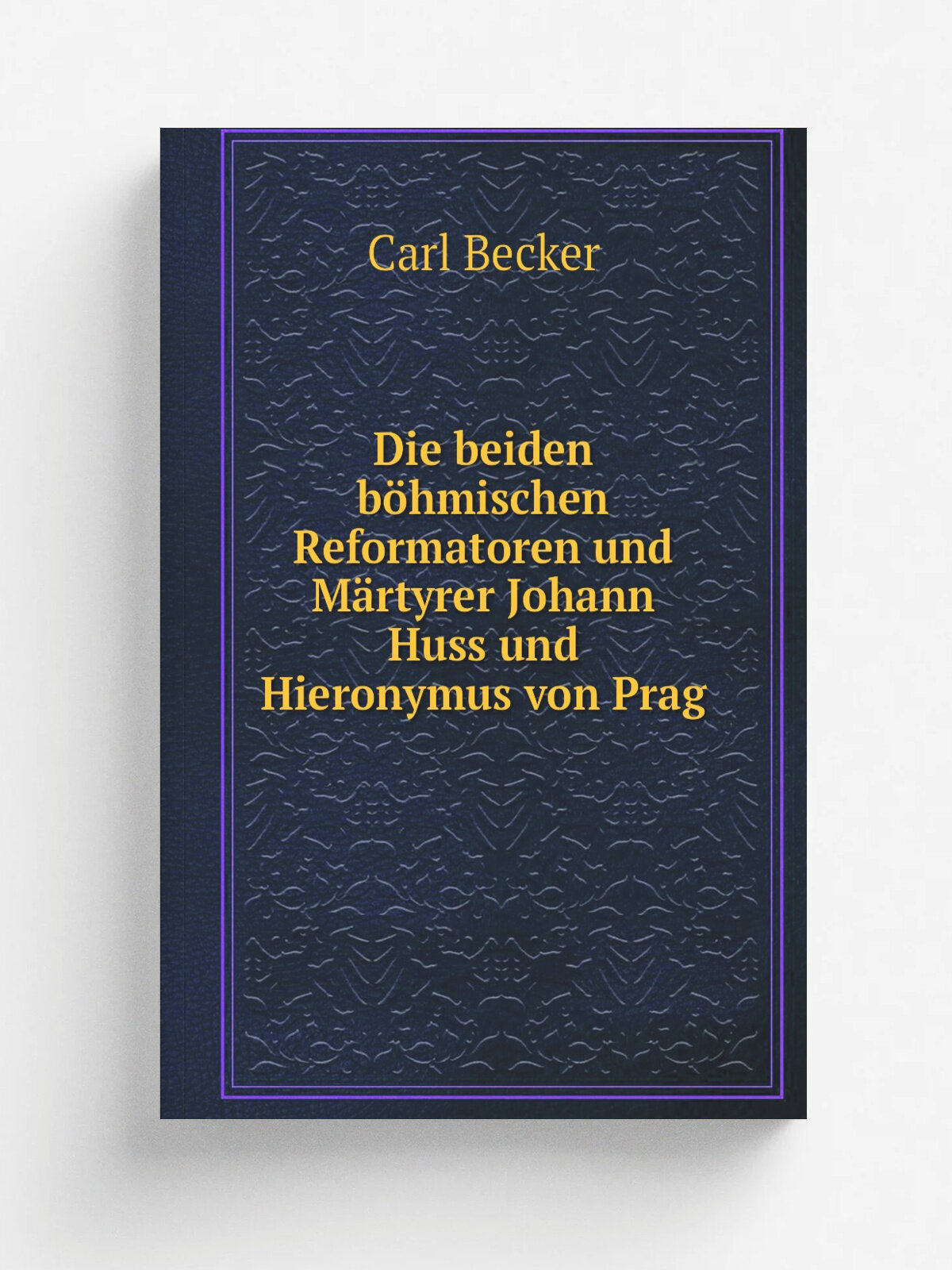 Die beiden b.hmischen Reformatoren und M.rtyrer Johann Huss und Hieronymus von Prag