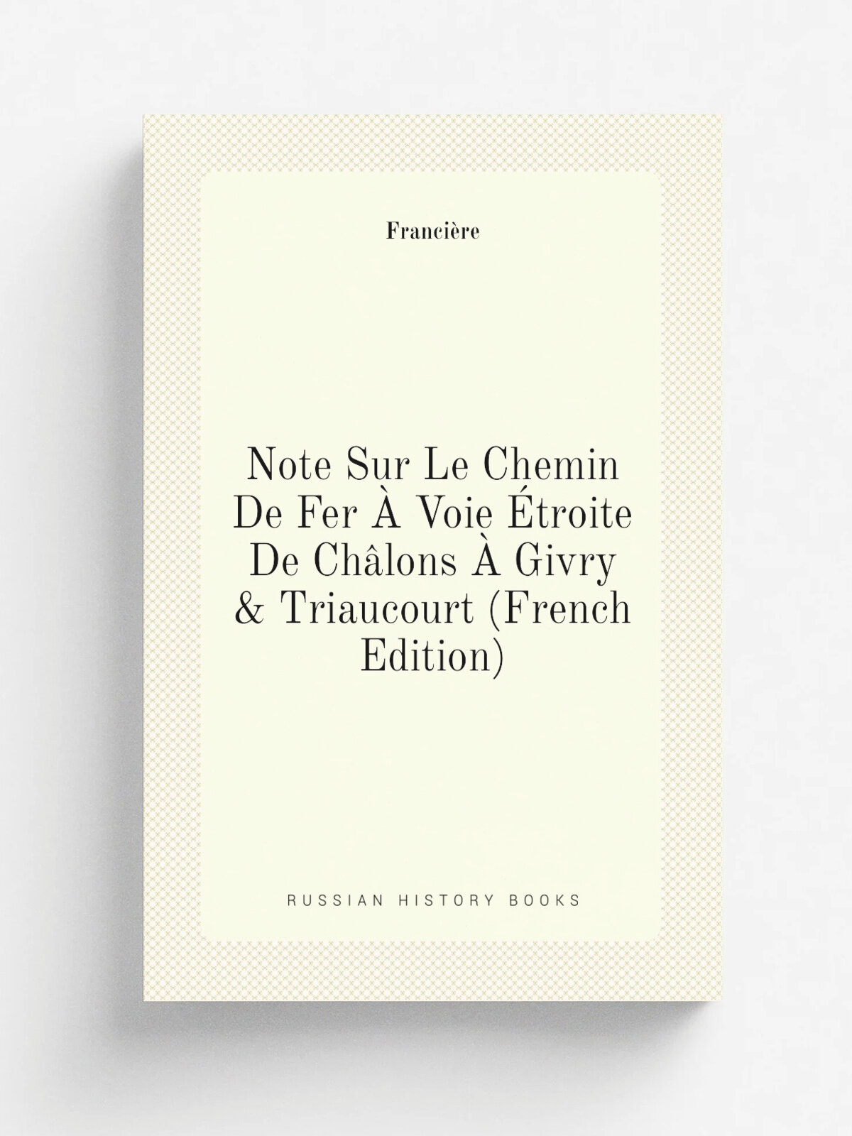 Note Sur Le Chemin De Fer . Voie . troite De Ch.lons . Givry & Triaucourt (French Edition) | Franci.re | Репринт