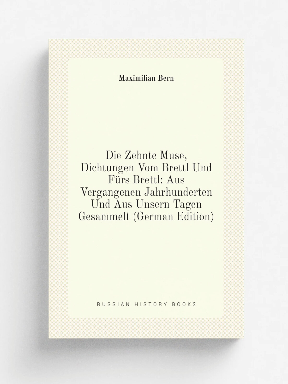 Die Zehnte Muse, Dichtungen Vom Brettl Und F.rs Brettl: Aus Vergangenen Jahrhunderten Und Aus Unsern Tagen Gesammelt (German Edition) | Maximilian Be…