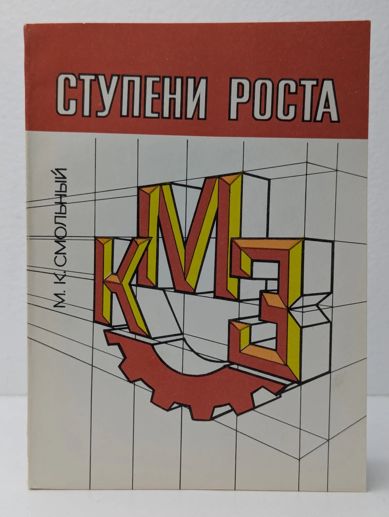 Ступени роста. Очерки истории Ковровского ордена Трудового Красного Знамени механического завода Смольный Михаил Карпович 1990