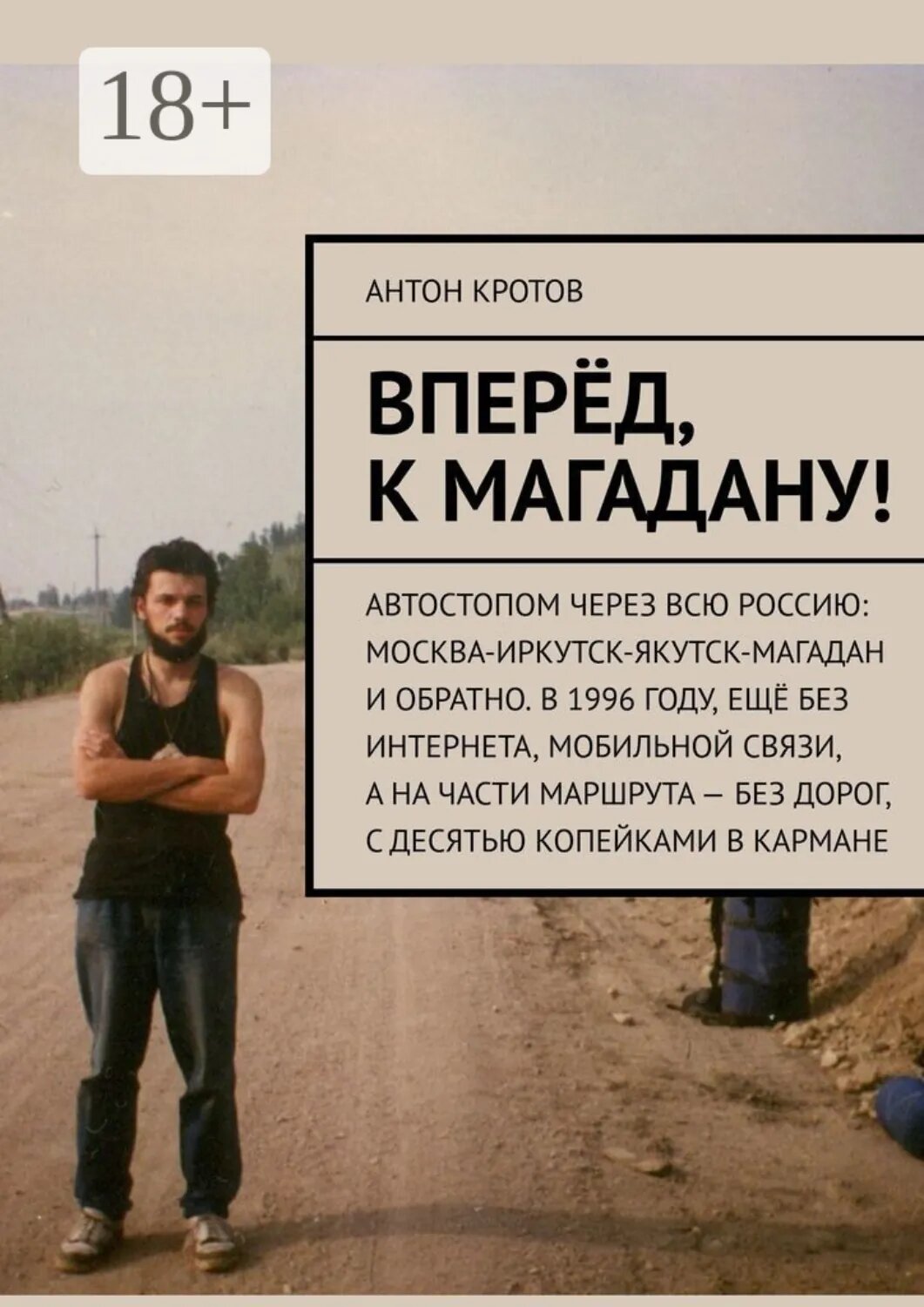 Вперёд, к Магадану! Автостопом через всю Россию: Москва-Иркутск-Якутск-Магадан и обратно. В 1996 году, ещё без интернета, мобильной связи, а на части маршрута – без дорог, с десятью копейками в кармане [Цифровая книга]