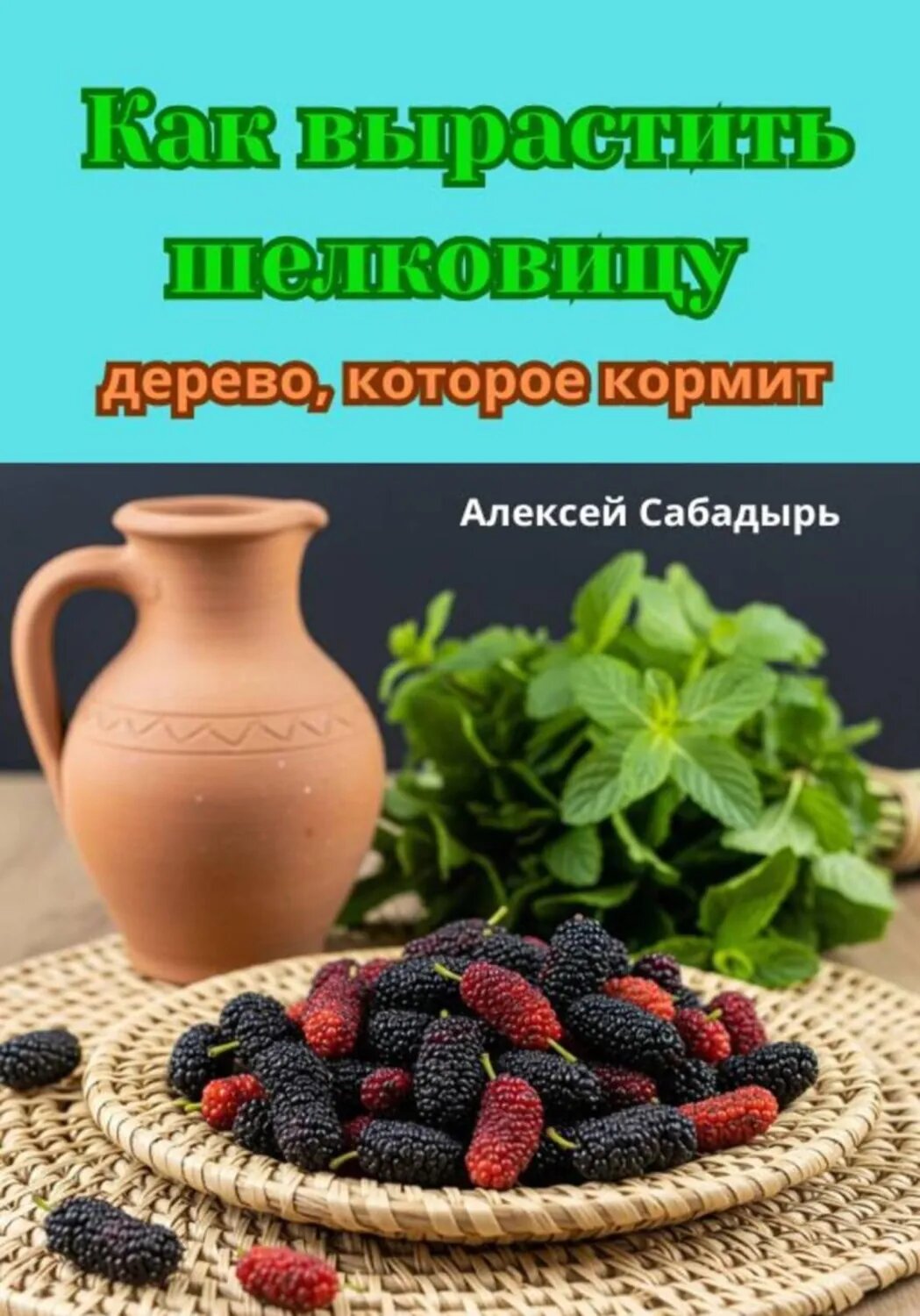 Как вырастить шелковицу: дерево, которое кормит [Цифровая книга]
