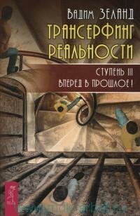 Трансерфинг реальности. Ступень III : Вперед в прошлое!