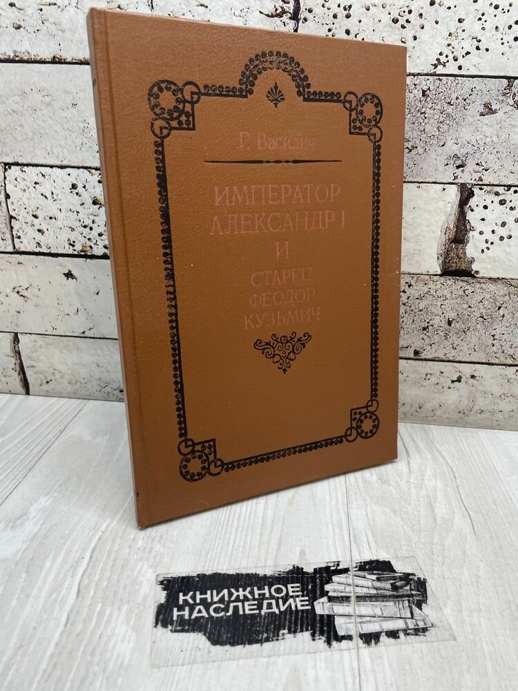 Василич Г. Император Александр I и старец Феодор Кузьмич. Современник 1991