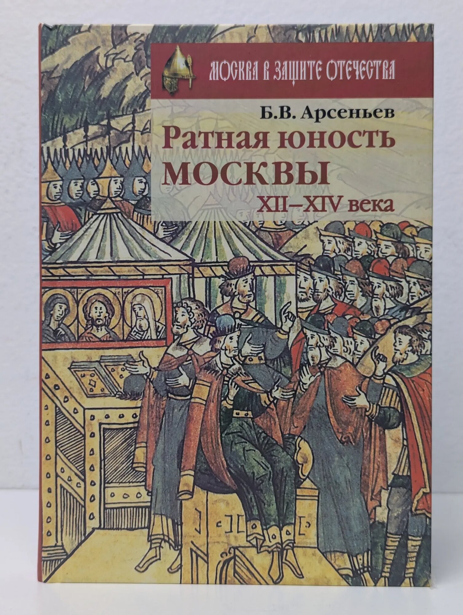 Москва в защите Отечества. Ратная юность Москвы. XII-XIV век Арсеньев Борис Вячеславович 2005