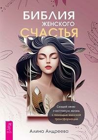 Книга "Библия женского счастья. Создай свою счастливую жизнь с помощью женской трансформации"
