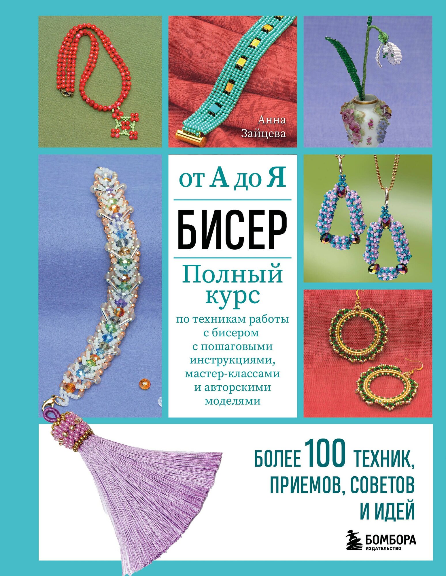 Книга: "Бисер от А до Я. Полный курс по техникам работы с бисером с пошаговыми инструкциями, мастер-классами и авторскими моделями. Более 100 техник, приемов, советов и идей" от Зайцева А, русский язык, Плетение. Работа с бумагой. Мыловарение и свечи