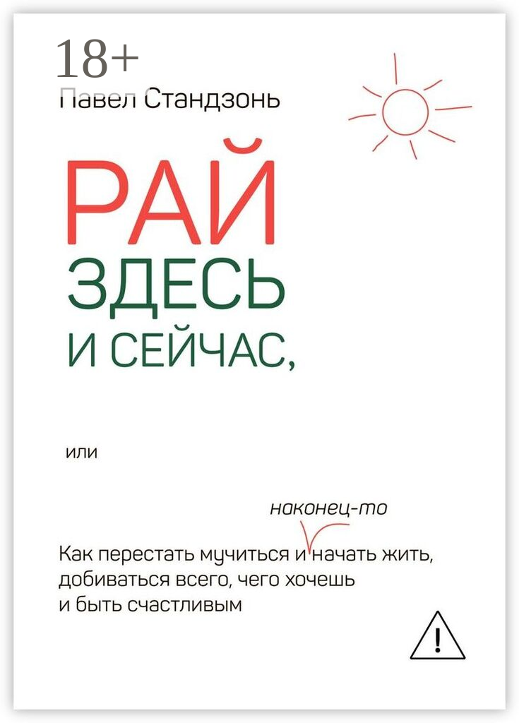 Рай здесь и сейчас, или Как перестать мучиться и наконец-то начать жить, добиваться всего, чего хочешь и быть счастливым