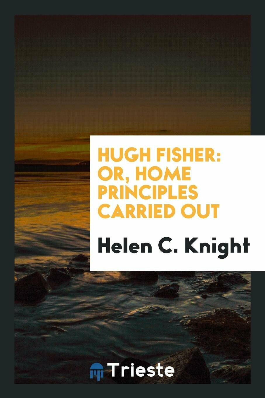 Hugh Fisher. Or, Home Principles Carried Out