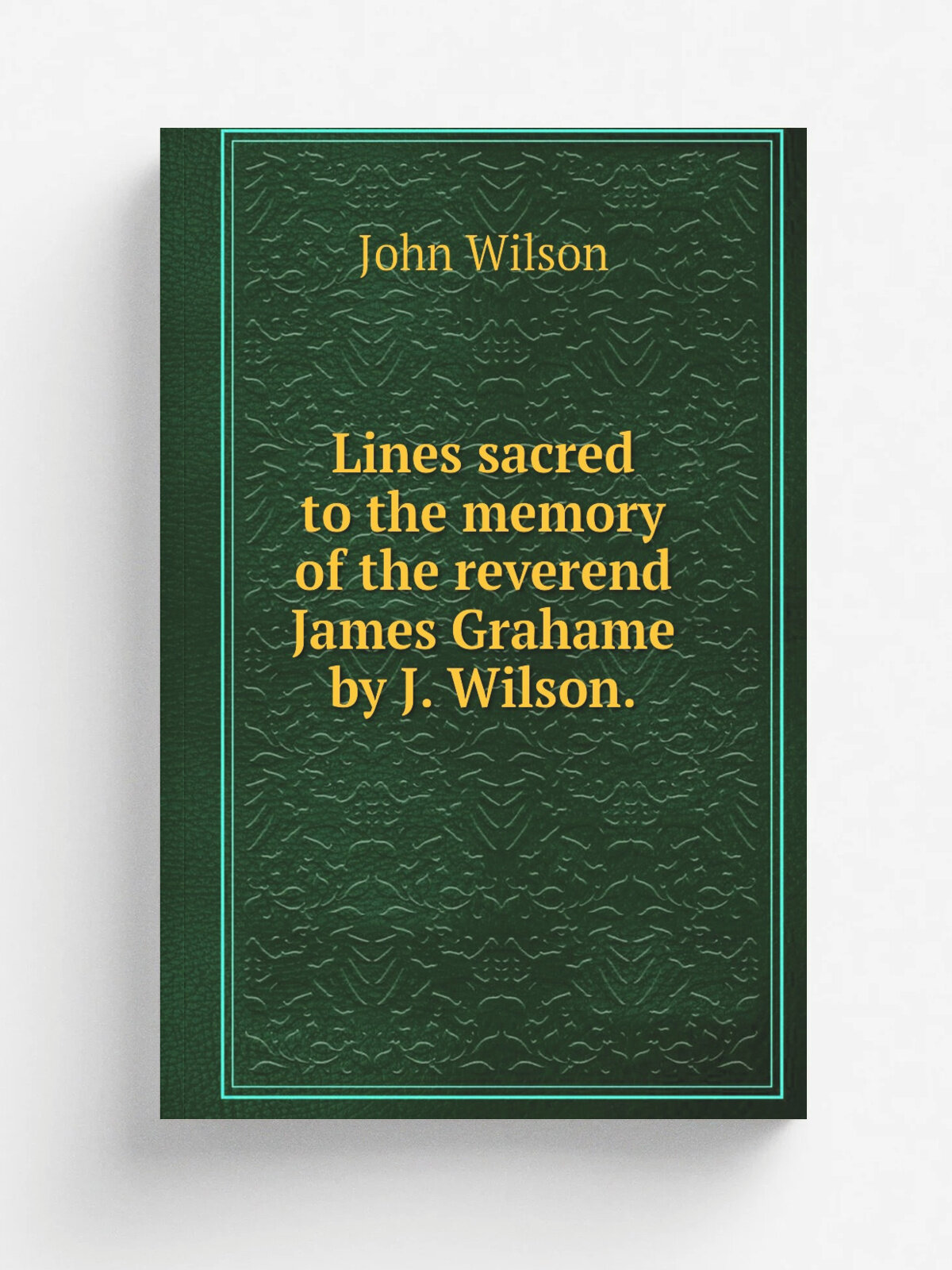 Lines sacred to the memory of the reverend James Grahame by J. Wilson.