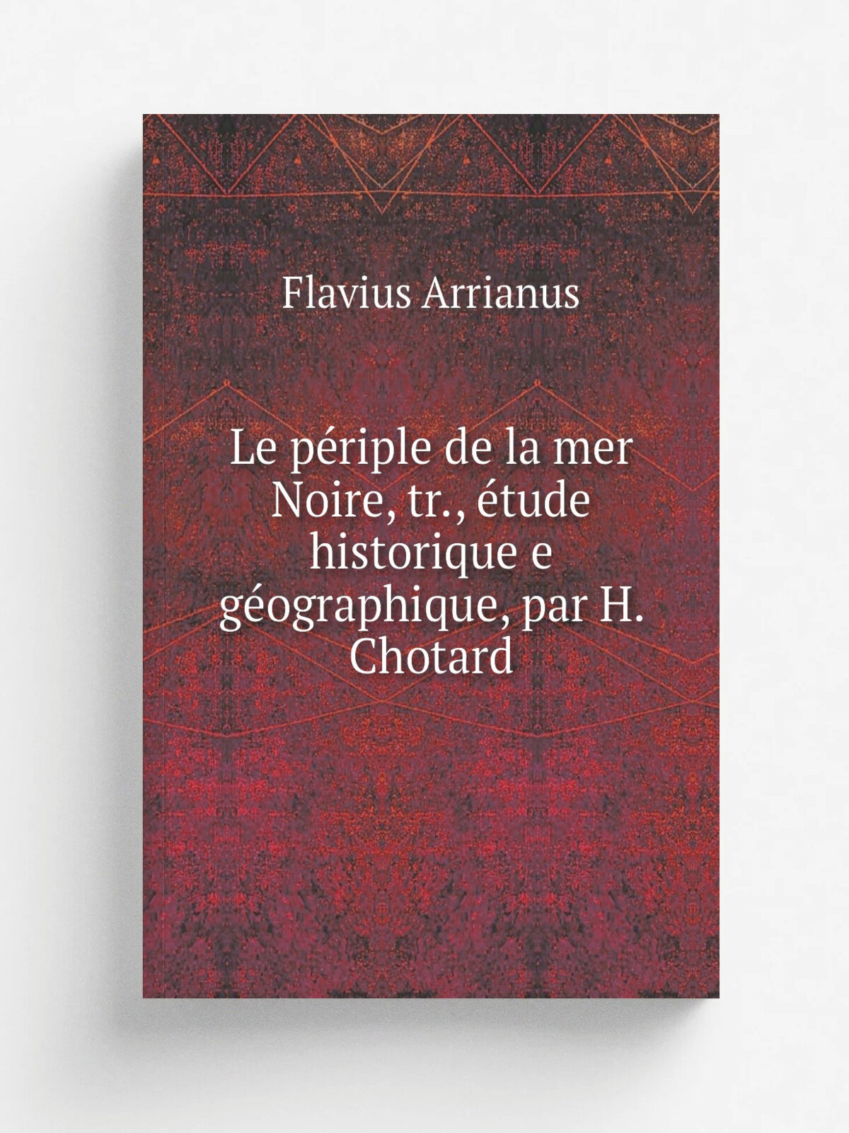 Le p.riple de la mer Noire, tr, . tude historique e g.ographique, par H. Chotard | Flavius Arrianus | 1860 | # Remcuet et cie | Репринт