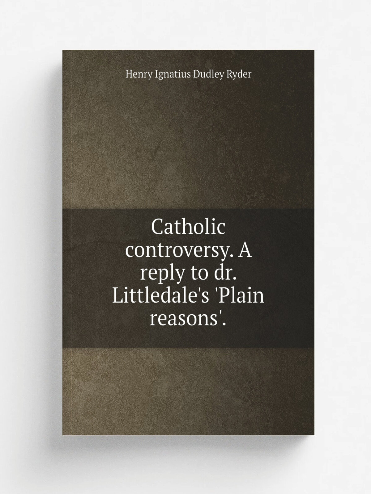 Catholic controversy. A reply to dr. Littledale's 'Plain reasons'. | Henry Ignatius Dudley Ryder | 1881 | .s.n. | Репринт