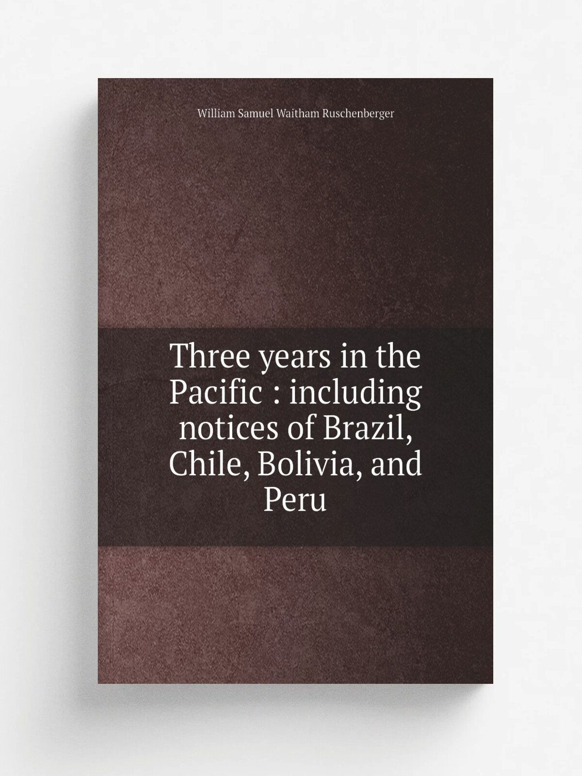 Three years in the Pacific : including notices of Brazil, Chile, Bolivia, and Peru