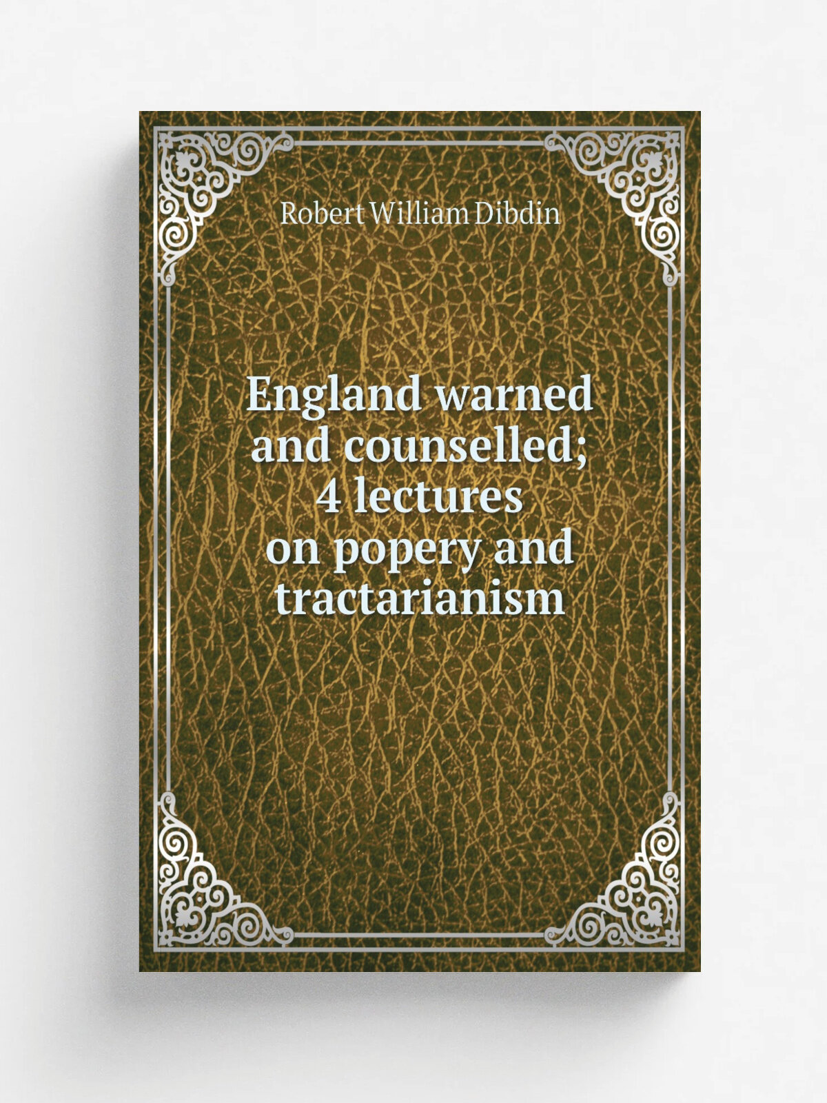 England warned and counselled; 4 lectures on popery and tractarianism