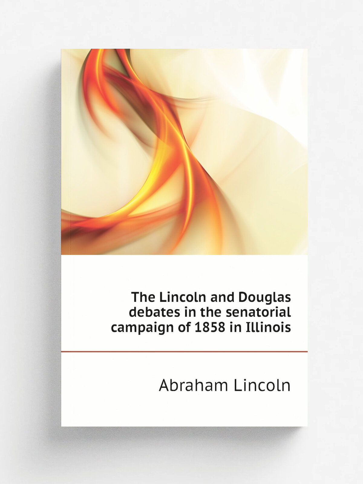 The Lincoln and Douglas debates in the senatorial campaign of 1858 in Illinois | Abraham Lincoln | Репринт