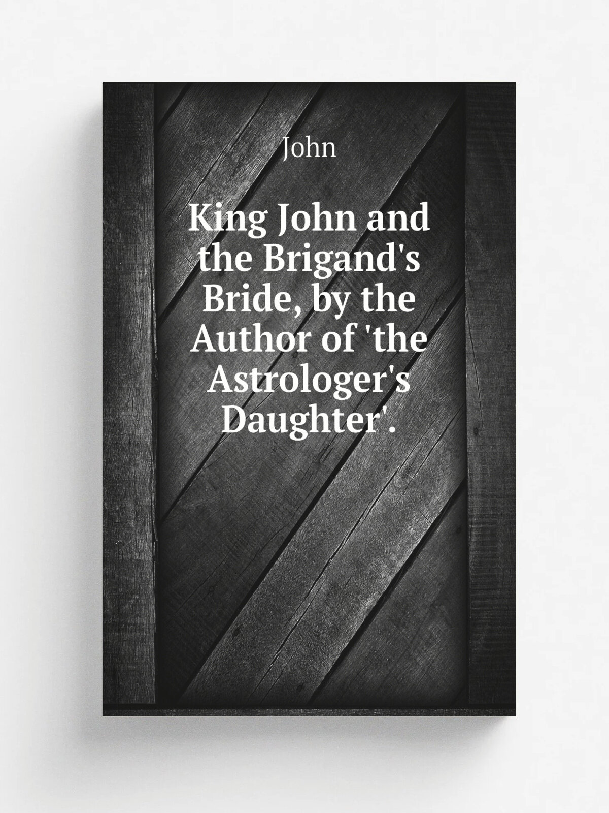 King John and the Brigand's Bride, by the Author of 'the Astrologer's Daughter'. | John | Репринт
