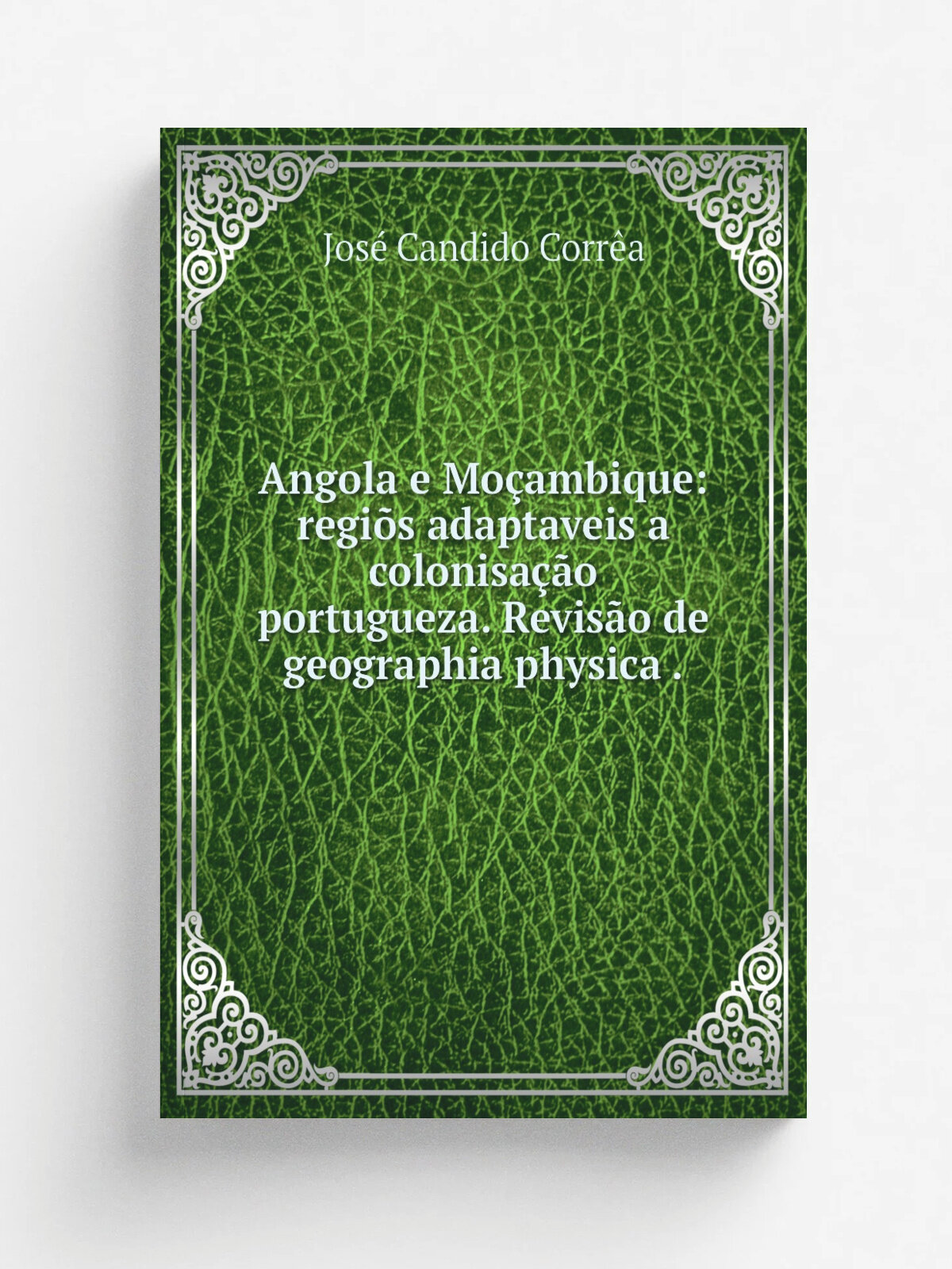 Angola e Mo.ambique: regi.s adaptaveis a colonisa. o portugueza. Revis.o de geographia physica . | Jos. Candido Corr.a | 1904 | Impr. Lucas | Репринт