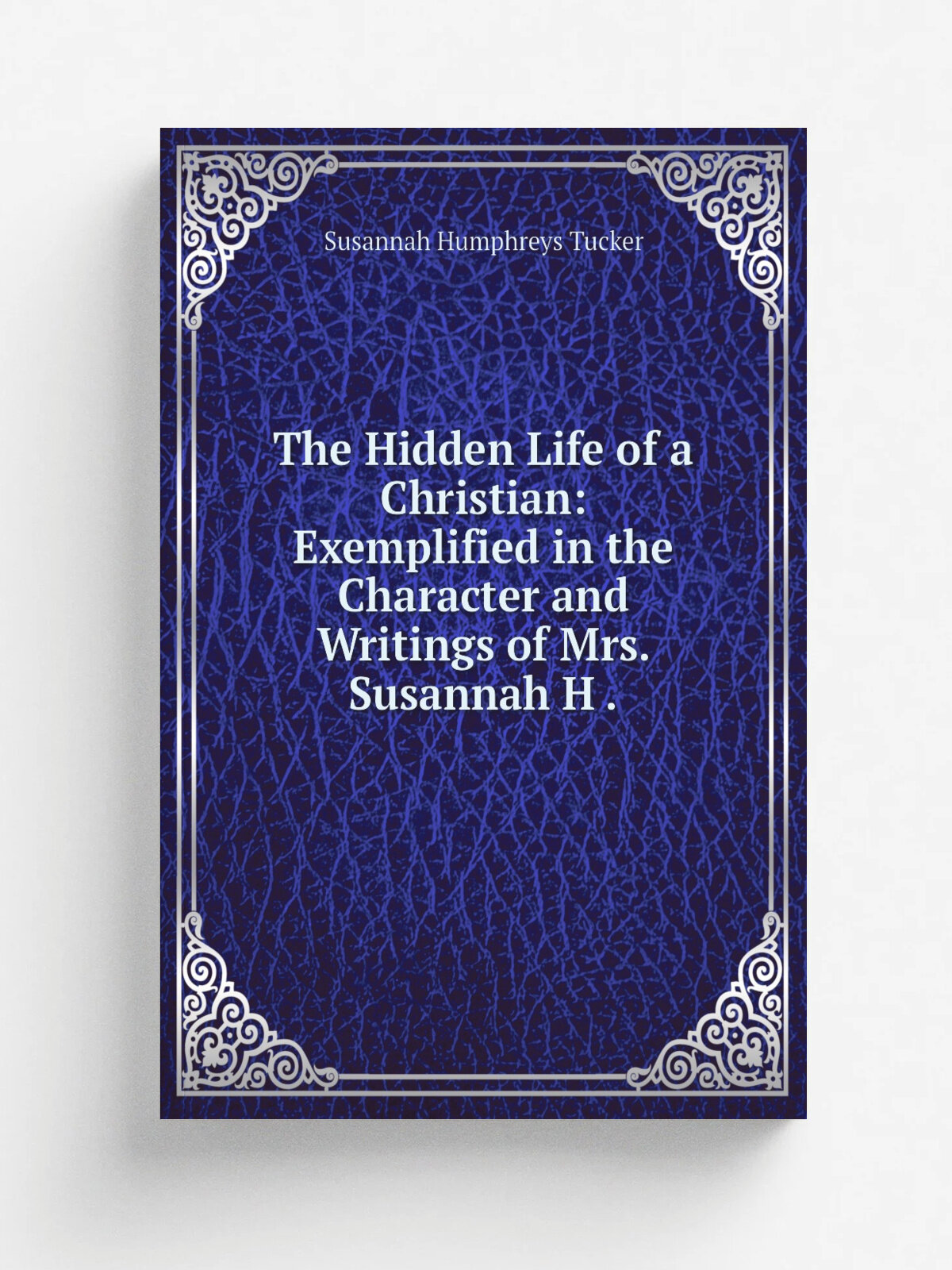 The Hidden Life of a Christian: Exemplified in the Character and Writings of Mrs. Susannah H . | Susannah Humphreys Tucker | 1835 | Perkins, Marcin, …