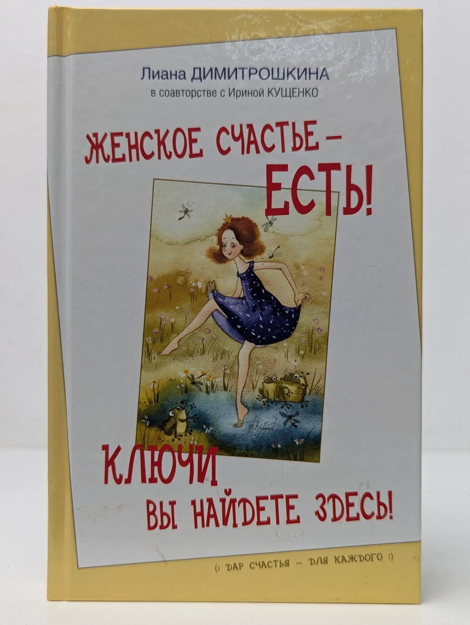 Дар Счастья для каждого! Женское счастье-есть! Ключи вы найдете здесь! Димитрошкина Лиана И, Кущенко Ирина Н. 2015