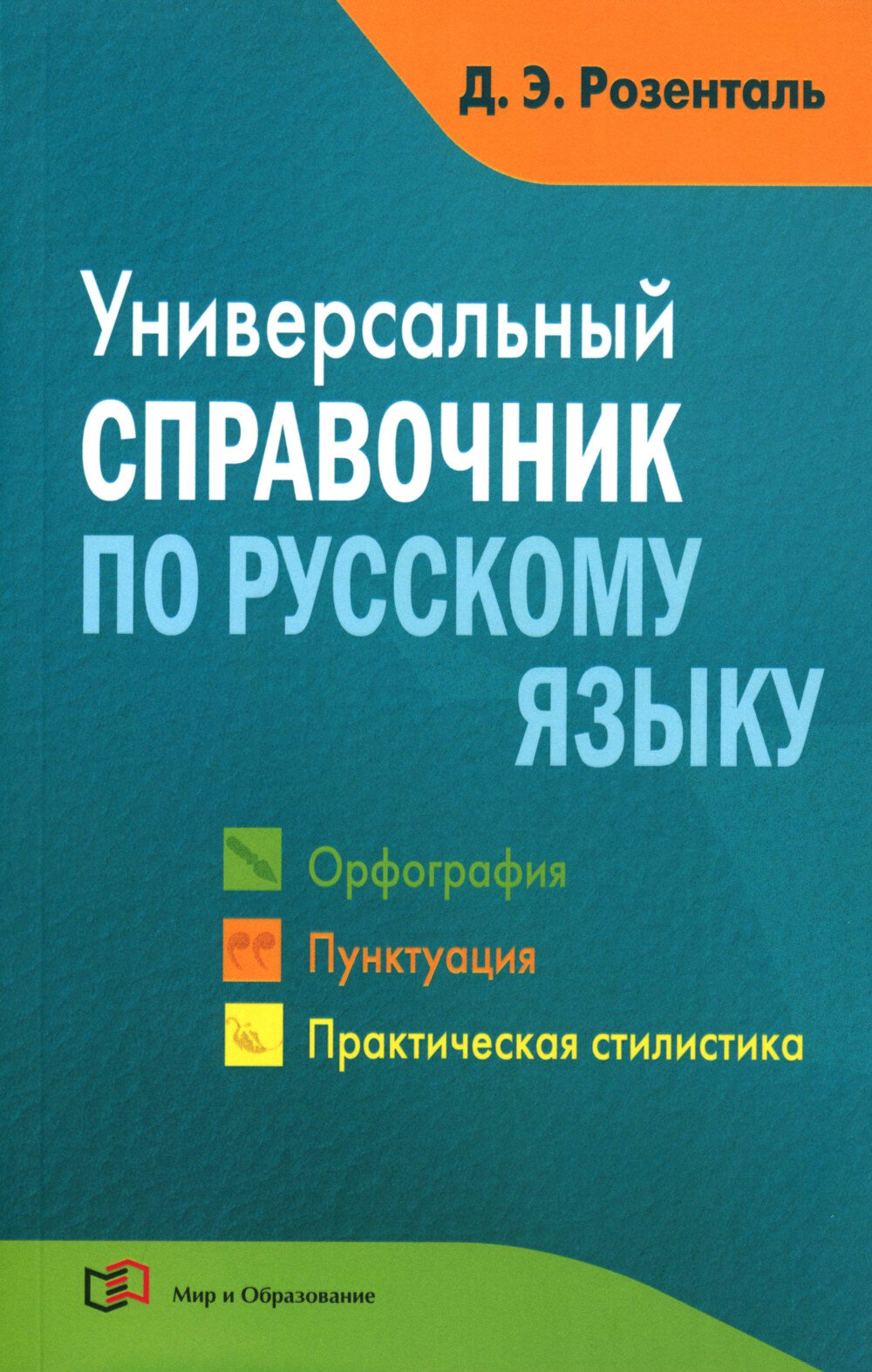 Универсальный справочник по русскому языку: Орфография. Пунктуация. Практическая стилистика. Розенталь Д. Э.