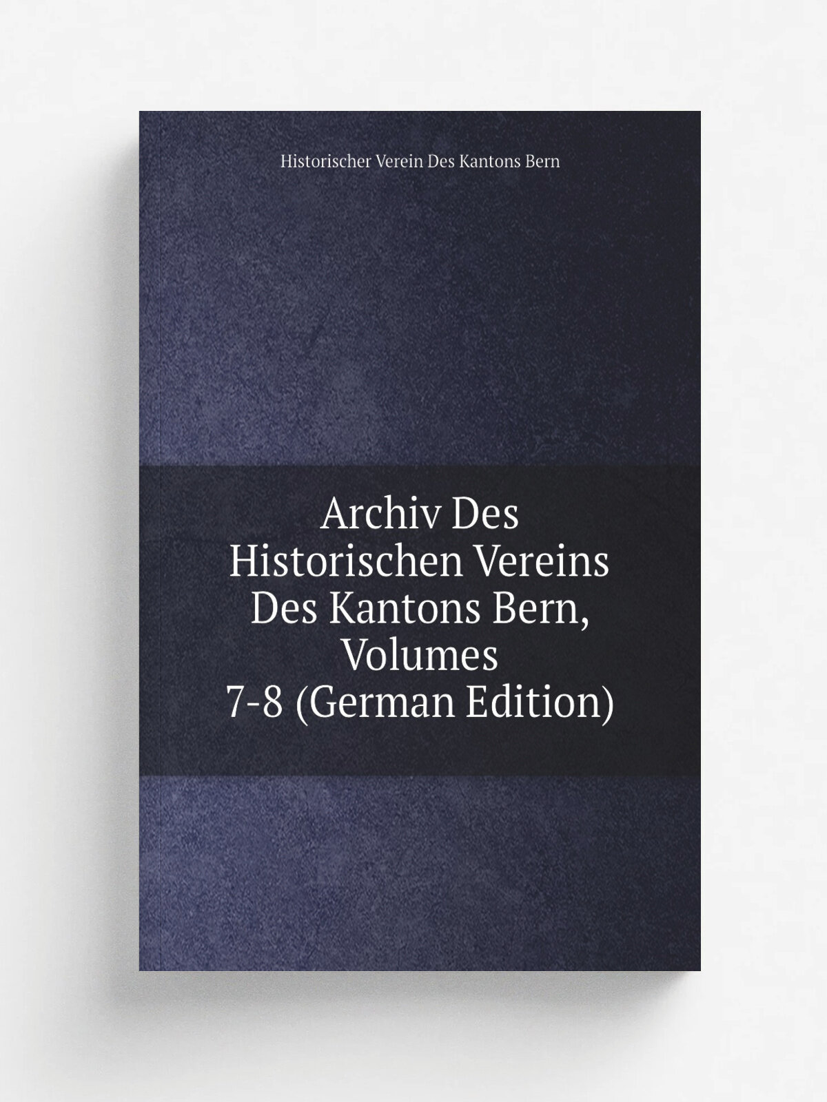 Archiv Des Historischen Vereins Des Kantons Bern, Volumes 7-8 (German Edition) | Historischer Verein Des Kantons Bern | Репринт