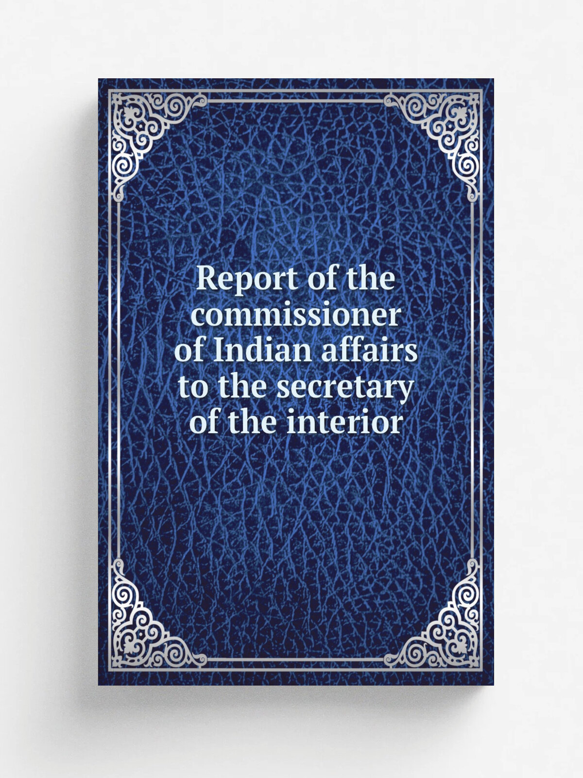 Report of the commissioner of Indian affairs to the secretary of the interior