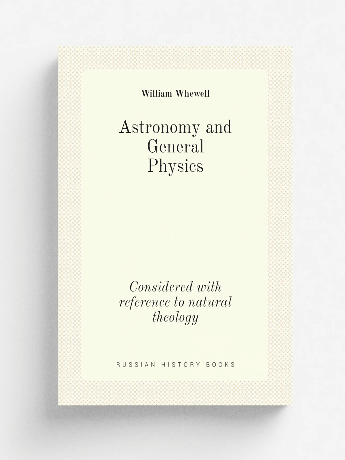 Astronomy and General Physics. Considered with reference to natural theology