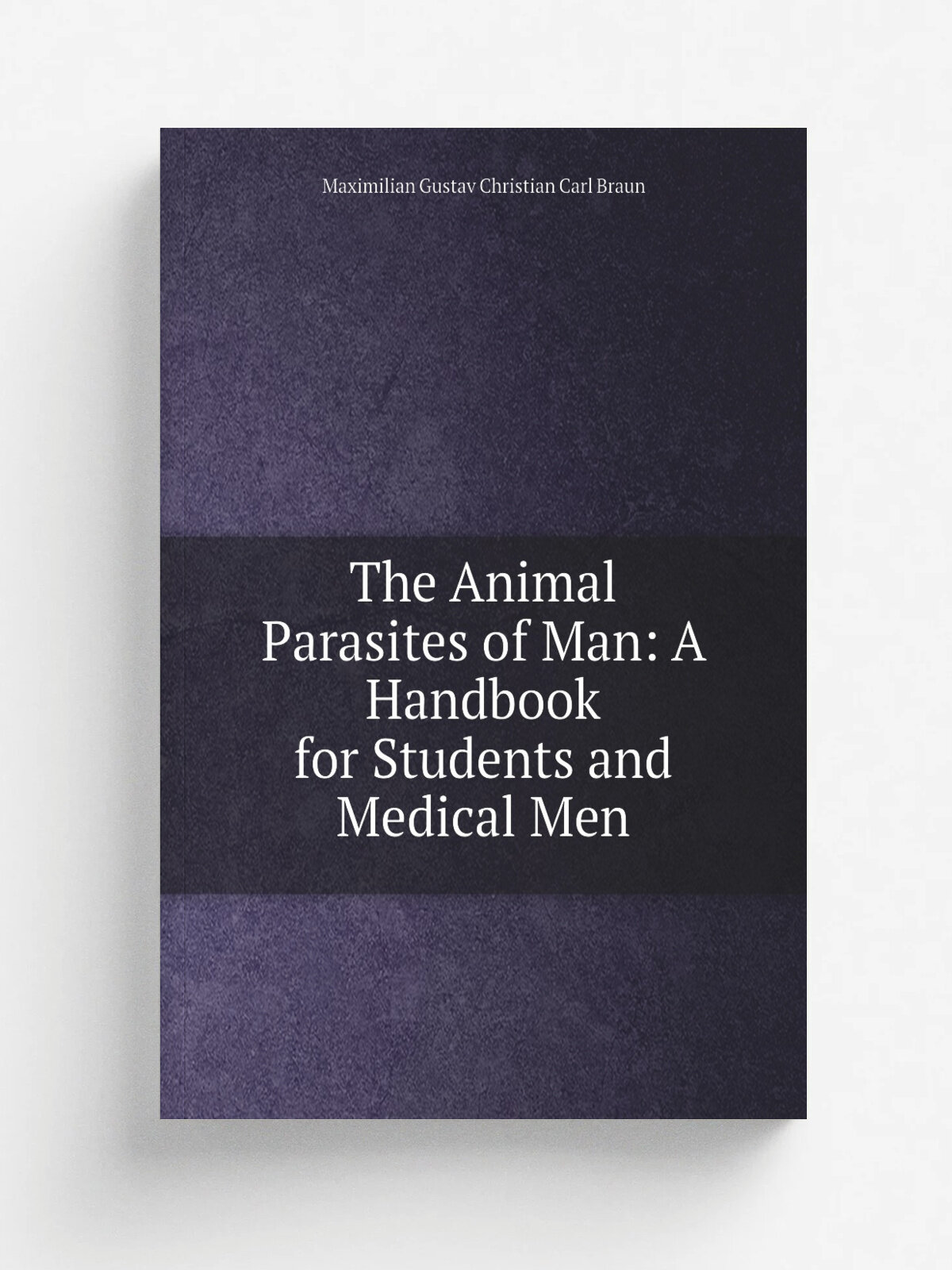The Animal Parasites of Man: A Handbook for Students and Medical Men | Maximilian Gustav Christian Carl Braun | Репринт