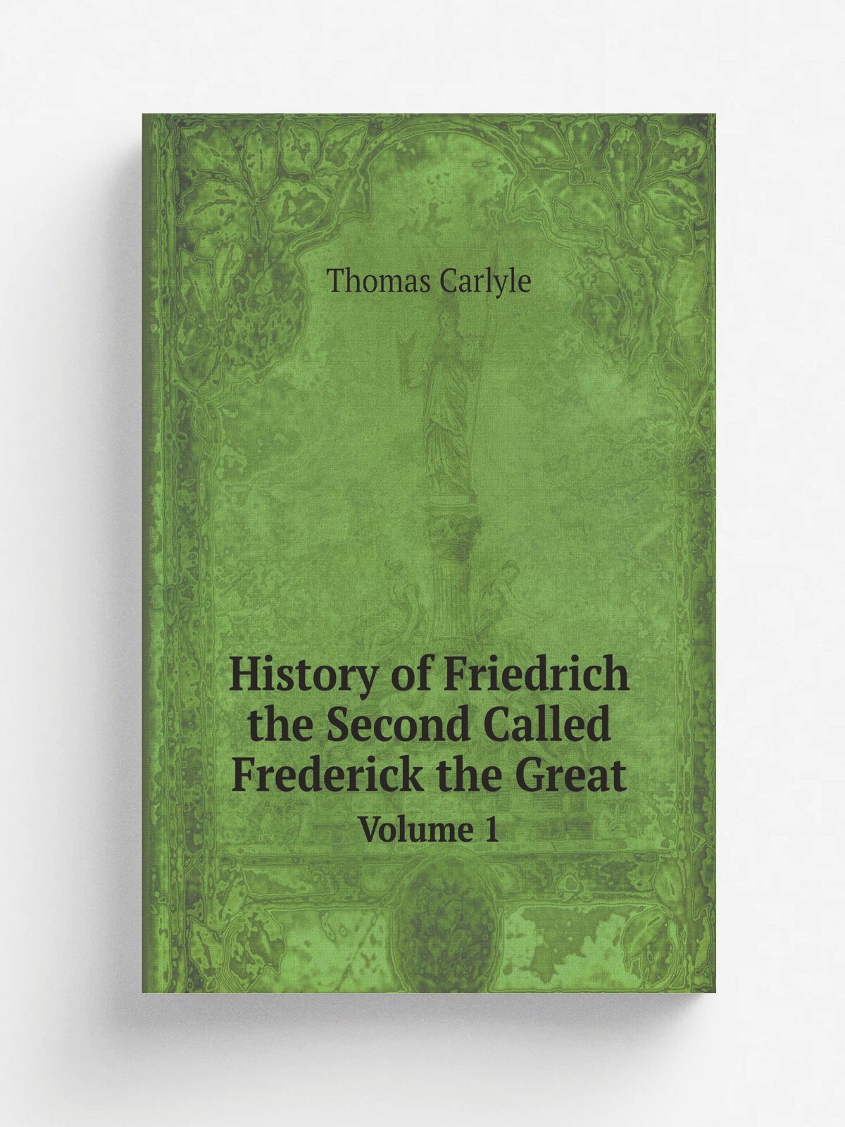History of Friedrich the Second Called Frederick the Great. Volume 1