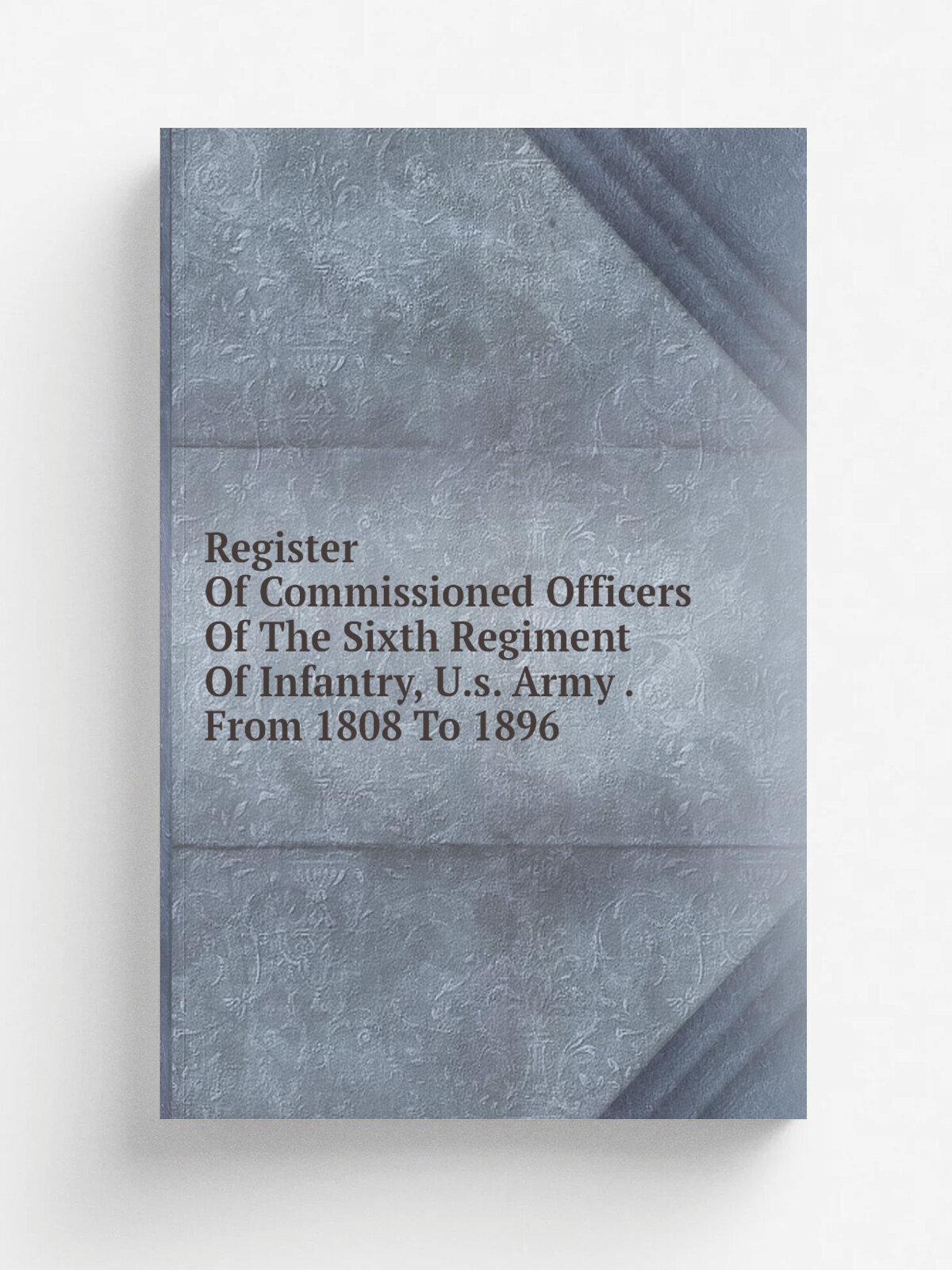 Register Of Commissioned Officers Of The Sixth Regiment Of Infantry, U.s. Army . From 1808 To 1896