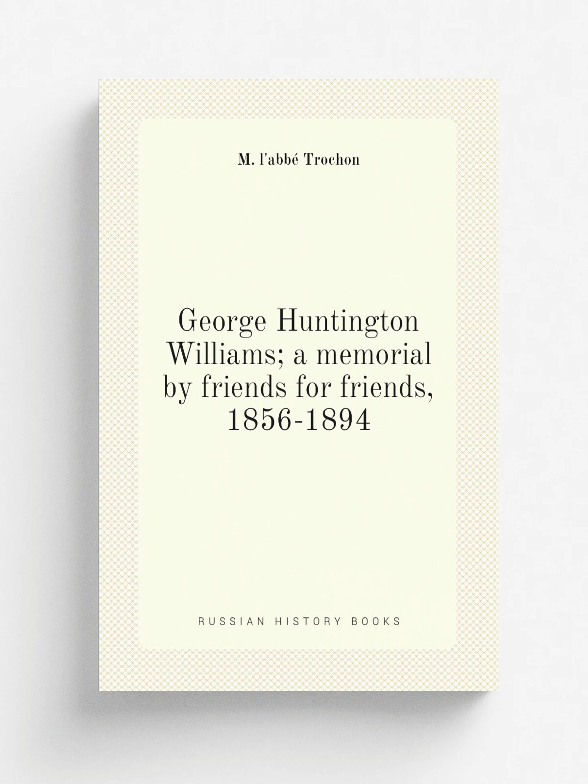 George Huntington Williams; a memorial by friends for friends, 1856-1894