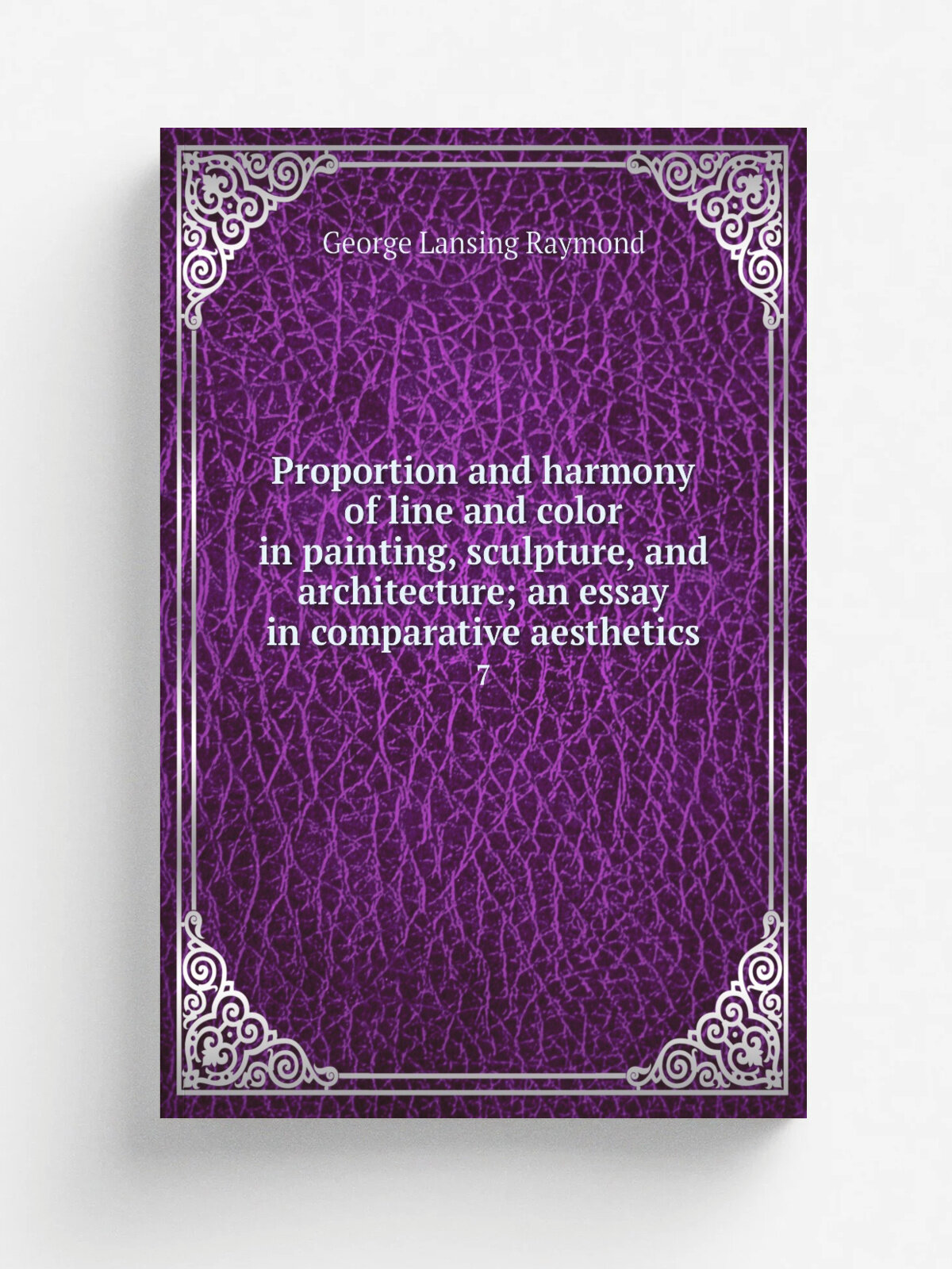 Proportion and harmony of line and color in painting, sculpture, and architecture; an essay in comparative aesthetics. 7